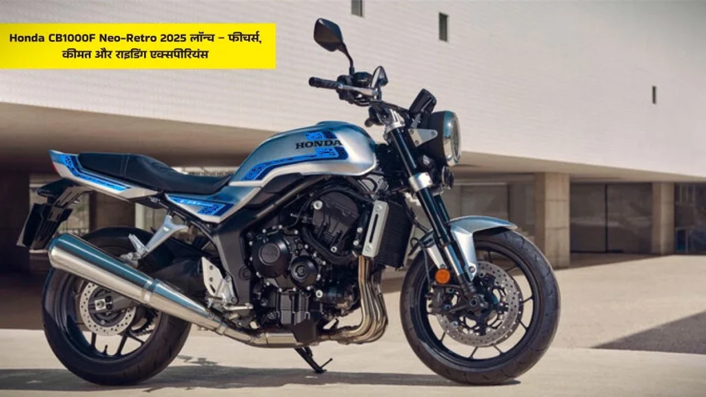 Honda CB1000F Neo-Retro 2025 लॉन्च – फीचर्स, कीमत और राइडिंग एक्सपीरियंस